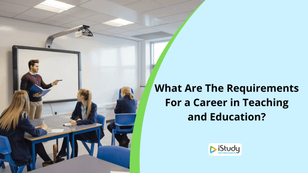 What Are The Requirements For a Career in Teaching – iStudy